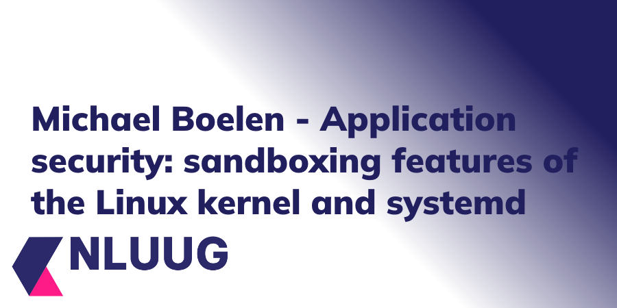 Michael Boelen - Application security: sandboxing features of the Linux kernel and systemd | NLUUG